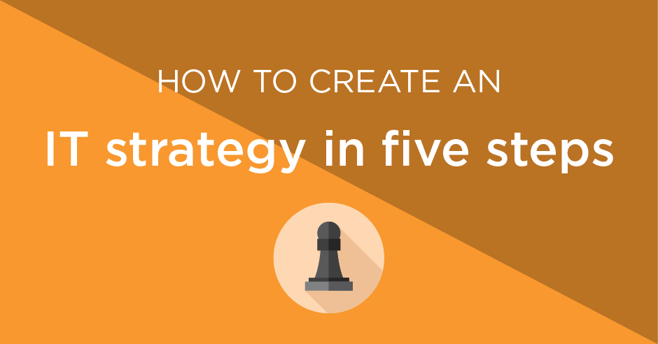 Your 5 step plan for creating a successful IT strategy